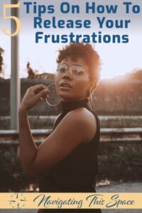 5 Tips On How To Release Your Frustrations - Navigating This Space