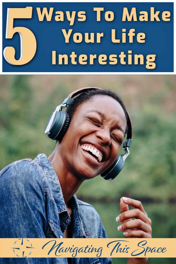 How To Make Life Interesting, Fun, And Exciting - Navigating This Space