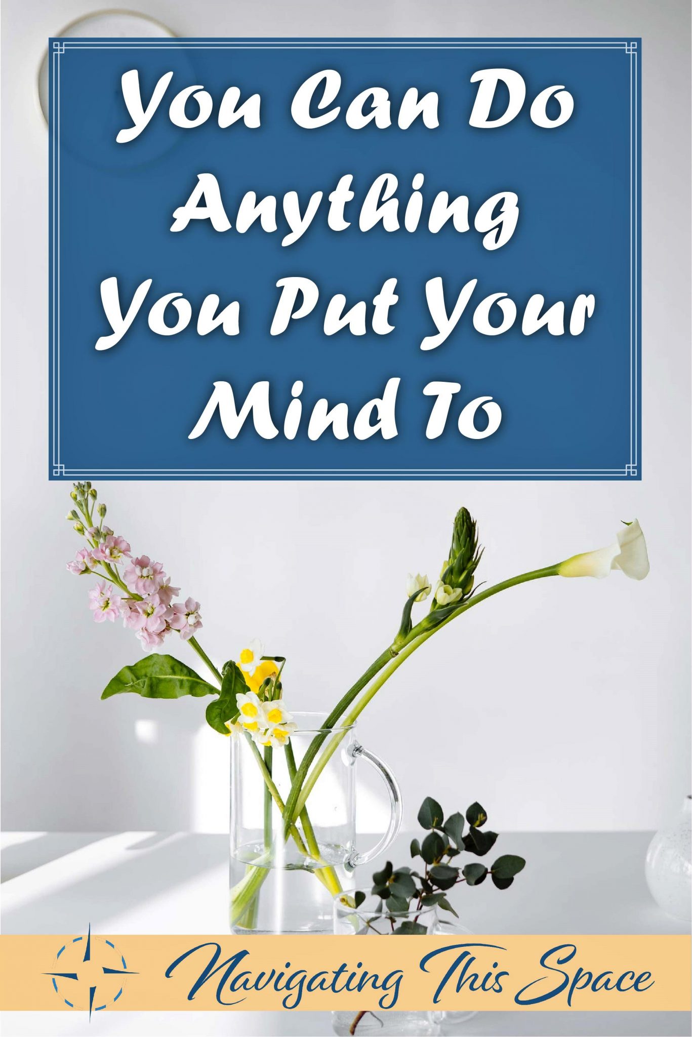 You Can Do Anything You Put Your Mind To - Navigating This Space