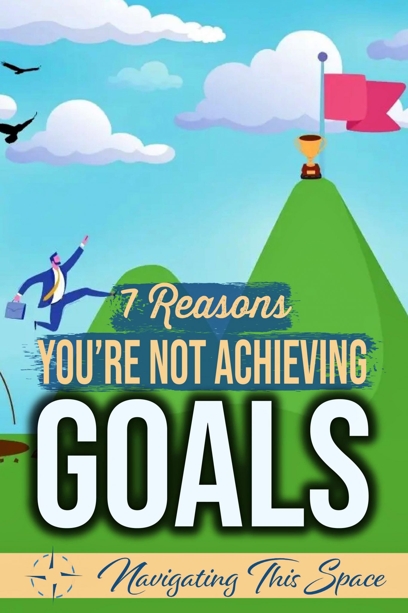 7 Reasons You’re NOT Achieving Goals - Navigating This Space