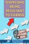 How To Overcome Being Resistant to Change: The Secrets of Change In Life - Navigating This Space