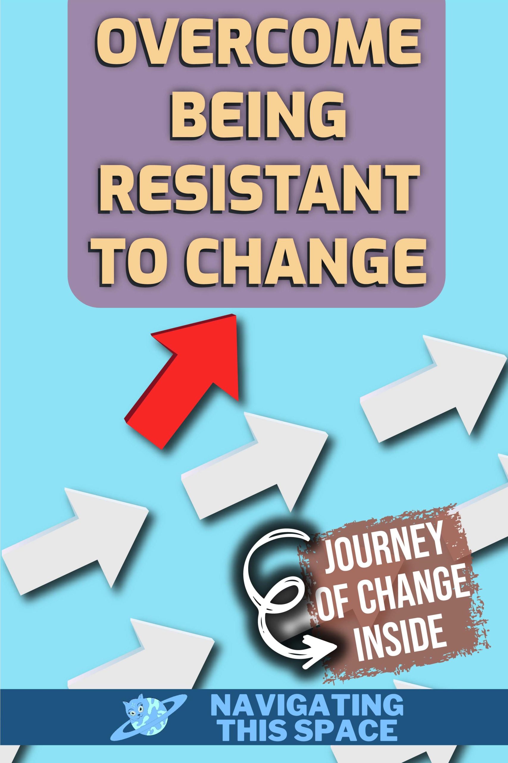 How To Overcome Being Resistant to Change: The Secrets of Change In Life - Navigating This Space