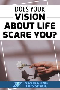 Does Your Vision About Life Scare You? - Navigating This Space
